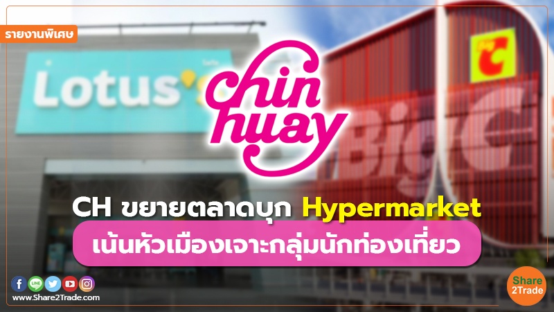 รายงานพิเศษ : CH ขยายตลาดบุก Hypermarket เน้นหัวเมืองเจาะกลุ่มนักท่องเที่ยว | Share2Trade